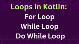 Loops in Kotlin: For Loop, While Loop & Do While Loop Explained with Example
