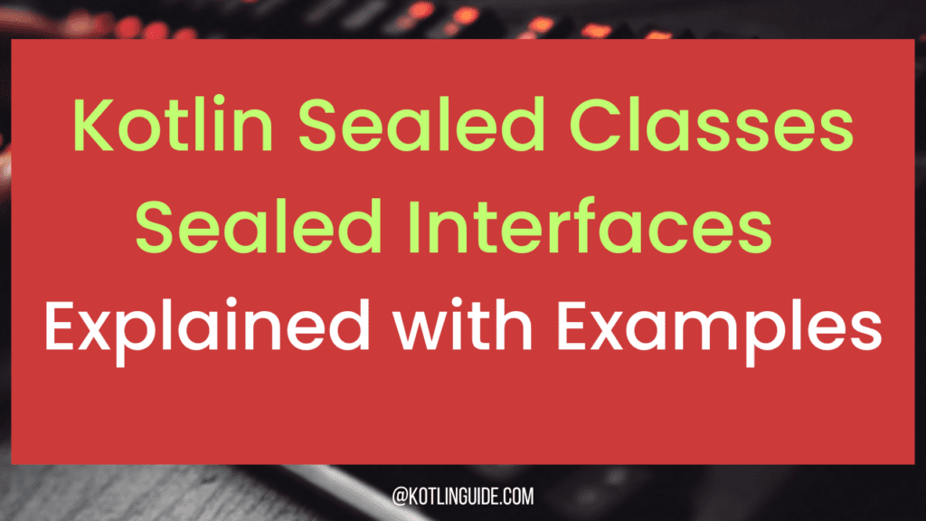 Kotlin Sealed Classes & Interfaces Explained with Examples Kotlin Sealed Classes & Interfaces Explained with Examples